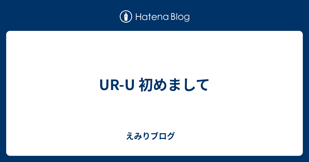 UR-U 初めまして - えみりブログ