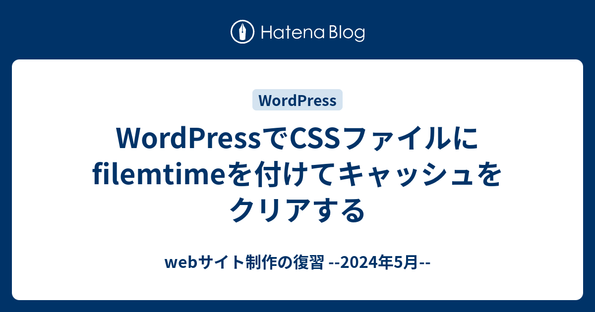 WordPressでCSSファイルにfilemtimeを付けてキャッシュをクリアする - webサイト制作の復習 --2024年5月--
