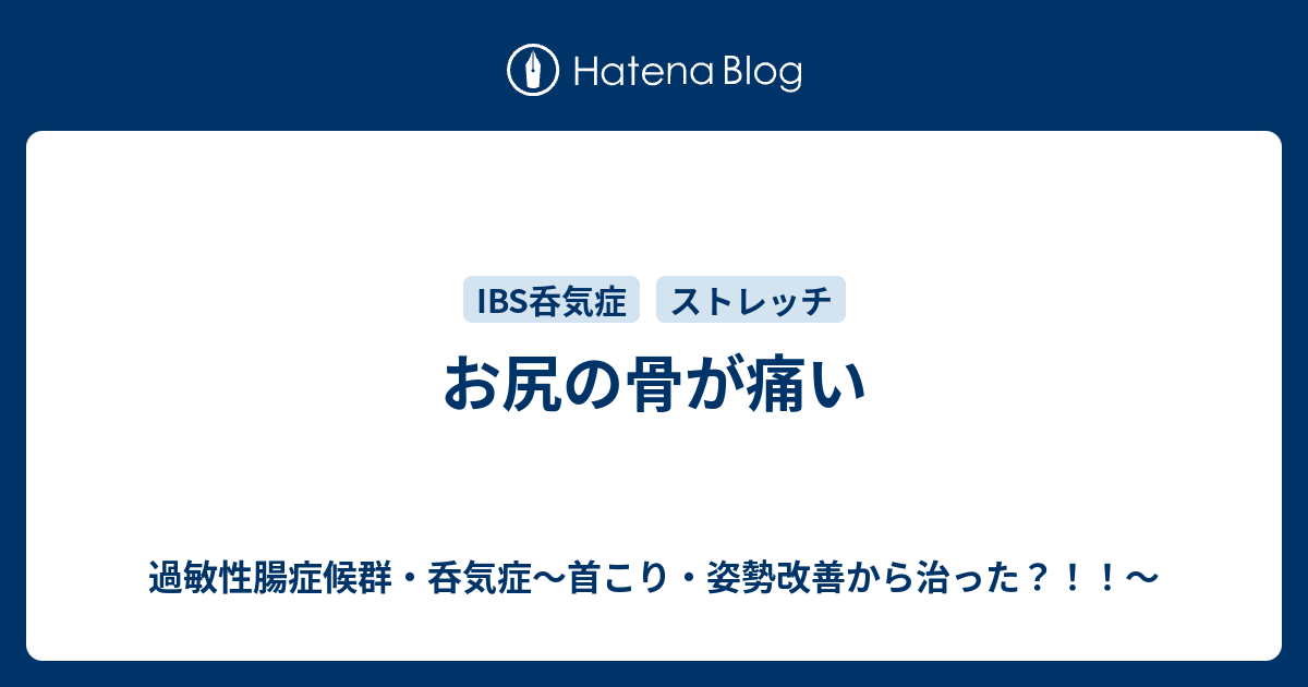 お尻の骨が痛い - 過敏性腸症候群・呑気症～首こり・姿勢改善から治った？！！～