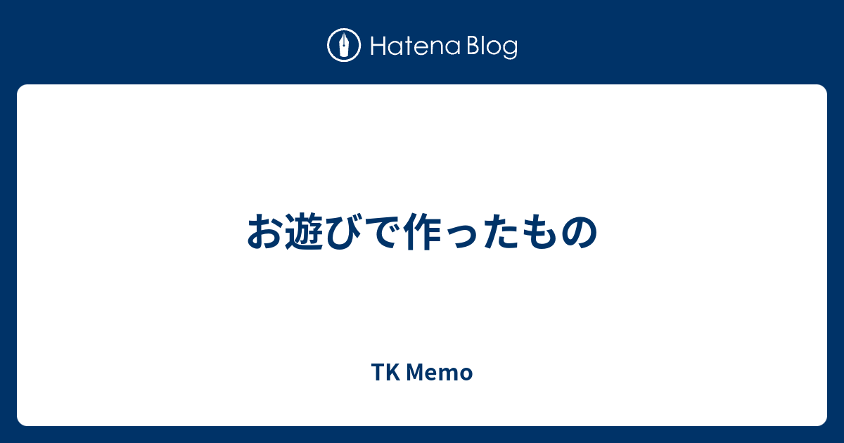 お遊びで作ったもの - TK Memo