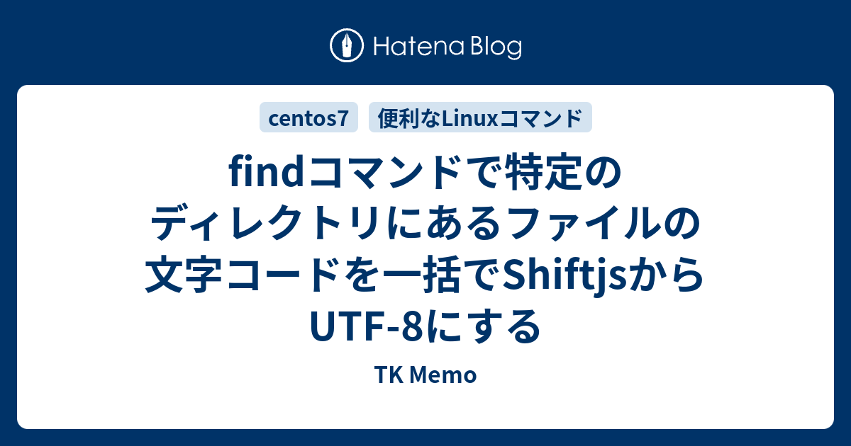 findコマンドで特定のディレクトリにあるファイルの文字コードを一括でShiftjsからUTF-8にする - TK Memo