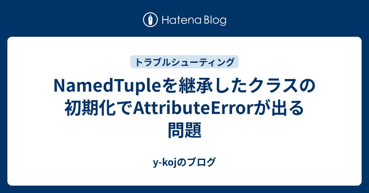 NamedTupleを継承したクラスの初期化でAttributeErrorが出る問題 - y-kojのブログ