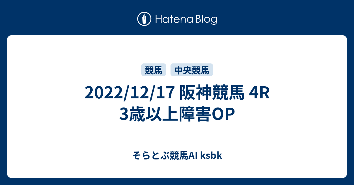 2022/12/17 阪神競馬 4R 3歳以上障害OP - そらとぶ競馬AI ksbk
