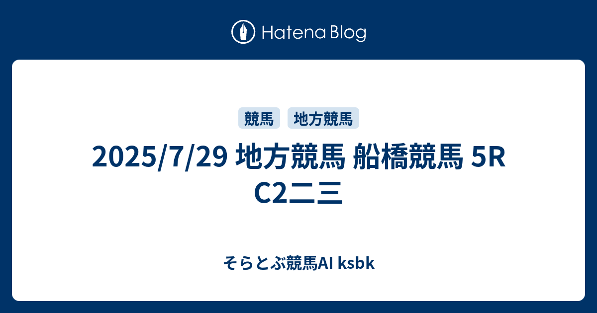 2025/7/29 地方競馬 船橋競馬 5R C2二三 - そらとぶ競馬AI ksbk