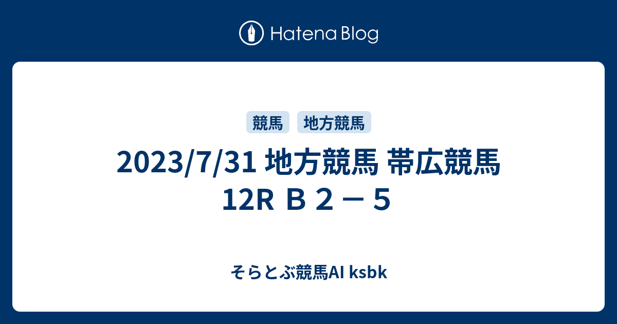 2023/7/31 地方競馬 帯広競馬 12R B2－5 - そらとぶ競馬AI ksbk