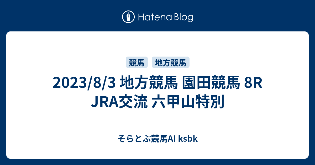2023/8/3 地方競馬 園田競馬 8R JRA交流 六甲山特別 - そらとぶ競馬AI ksbk