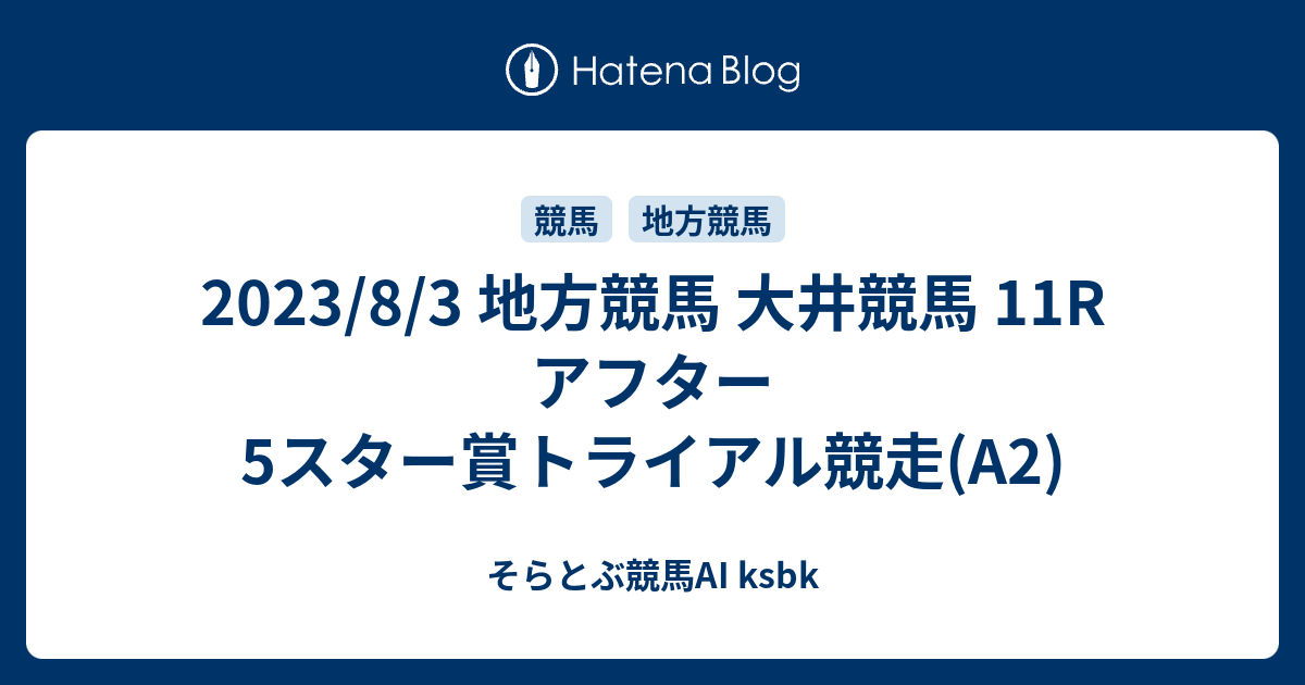2023/8/3 地方競馬 大井競馬 11R アフター5スター賞トライアル競走(A2) - そらとぶ競馬AI ksbk