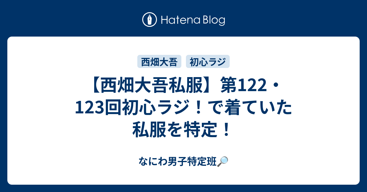 【西畑大吾私服】第122・123回初心ラジ！で着ていた私服を特定！ - なにわ男子特定班🔎