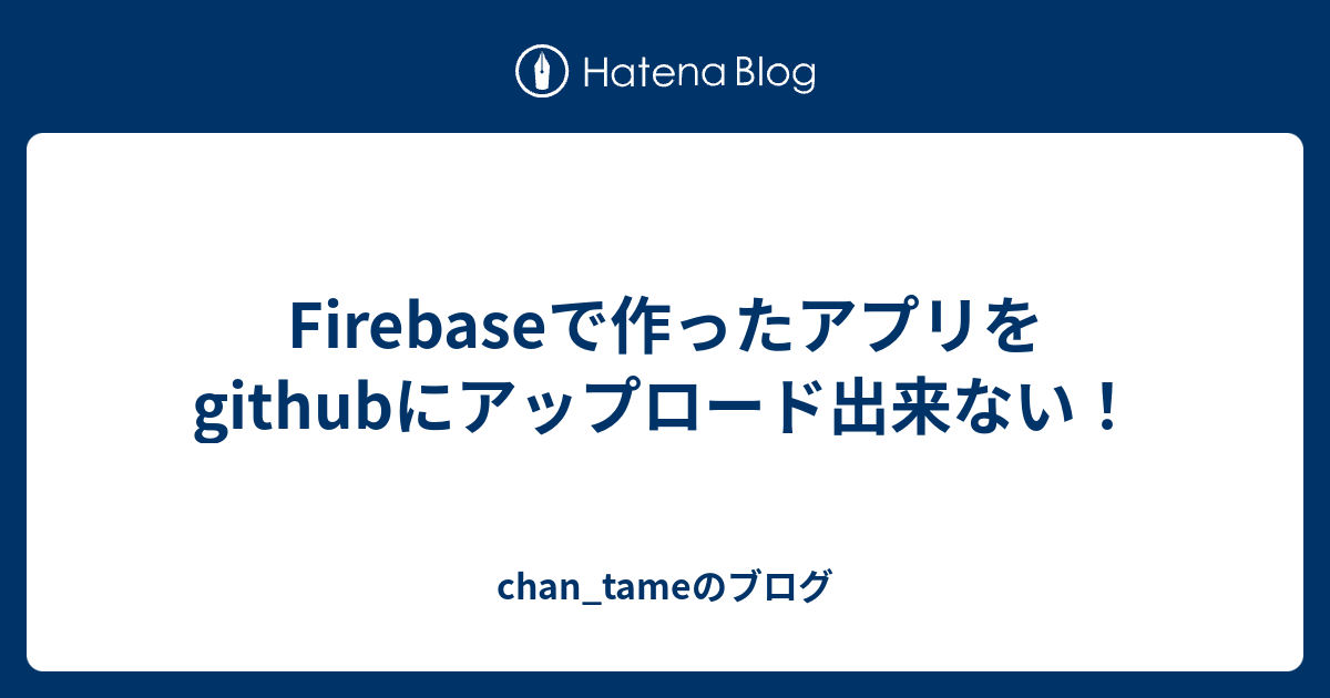 Firebaseで作ったアプリをgithubにアップロード出来ない！ - chan_tameのブログ