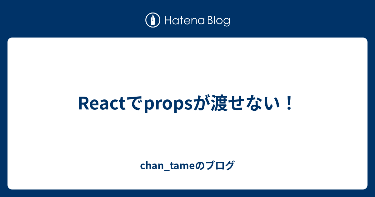 Reactでpropsが渡せない！ - chan_tameのブログ
