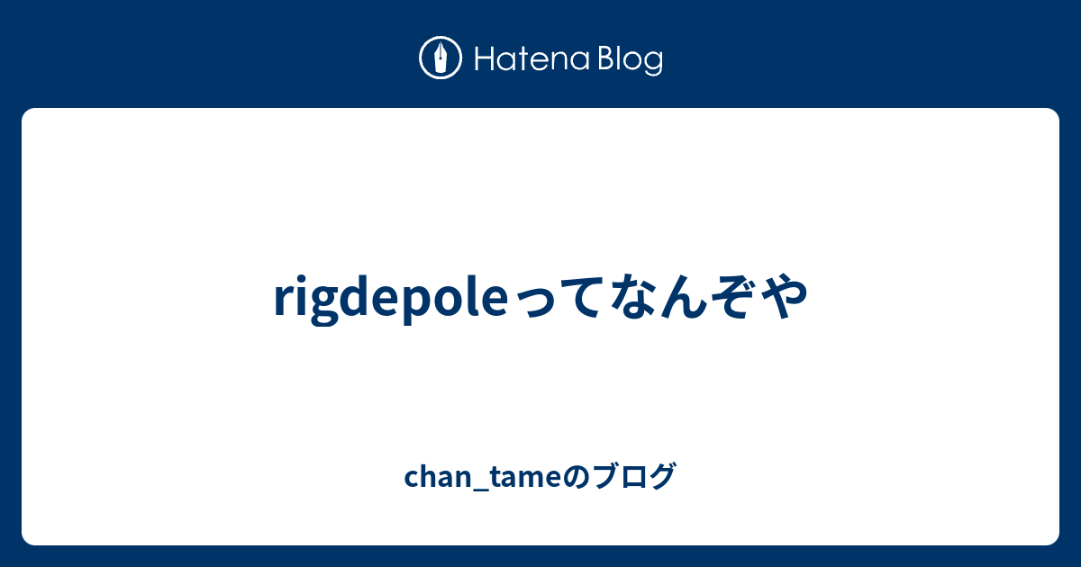 rigdepoleってなんぞや - chan_tameのブログ