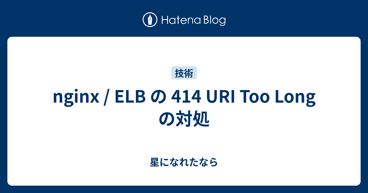 nginx / ELB の 414 URI Too Long の対処 - 星になれたなら