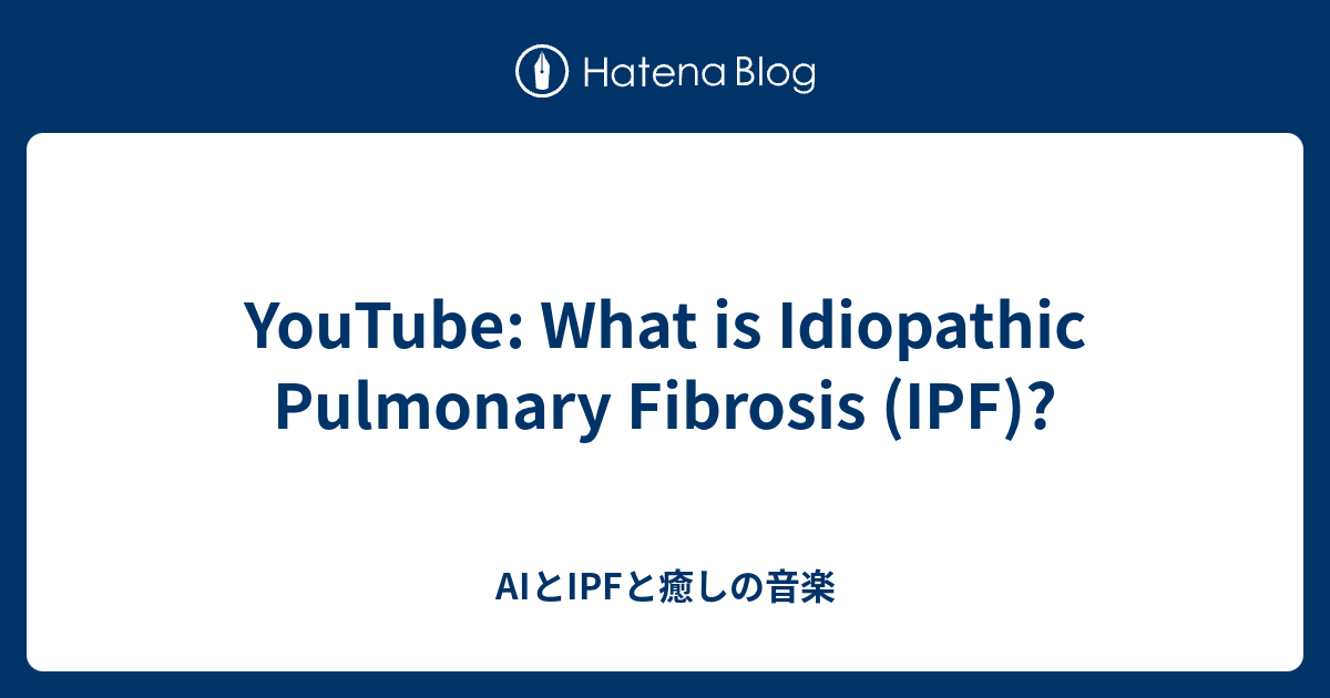YouTube: What is Idiopathic Pulmonary Fibrosis (IPF)? - AIとIPFと癒しの音楽