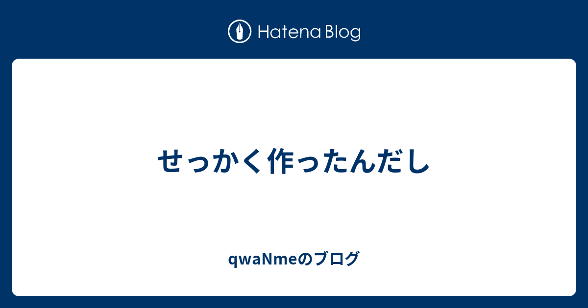 せっかく作ったんだし Qwanmeのブログ