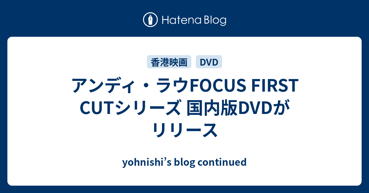 アンディ・ラウFOCUS FIRST CUTシリーズ 国内版DVDがリリース - yohnishi’s blog continued