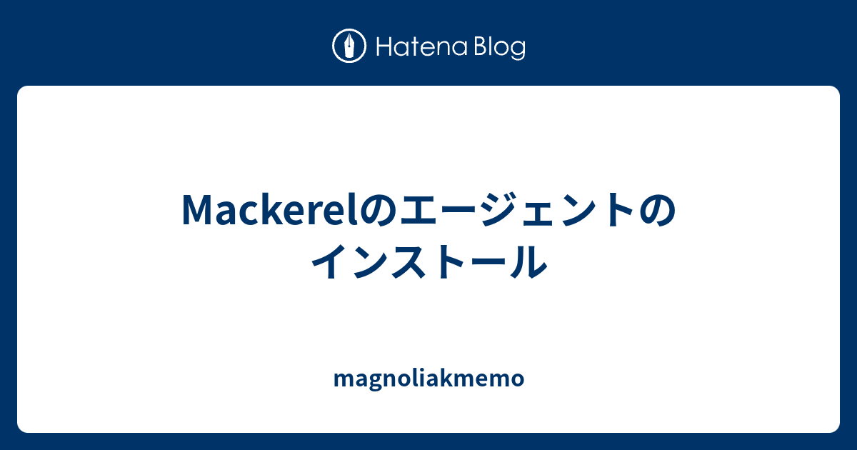 Mackerelのエージェントのインストール - magnoliakmemo
