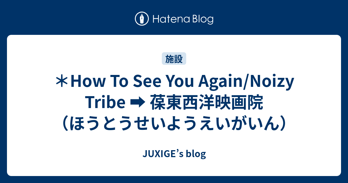 ＊How To See You Again/Noizy Tribe 葆東西洋映画院（ほうとうせいようえいがいん） - JUXIGE’s blog