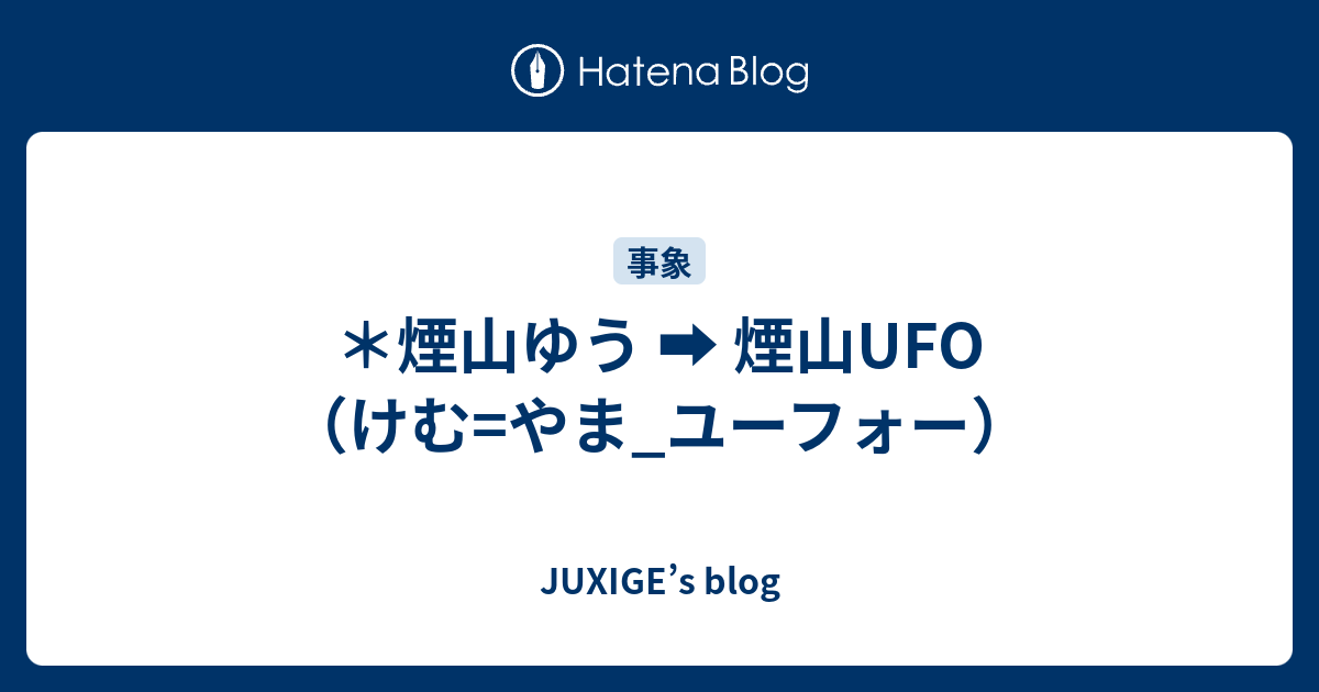 ＊煙山ゆう 煙山UFO（けむ=やま_ユーフォー） - JUXIGE’s blog