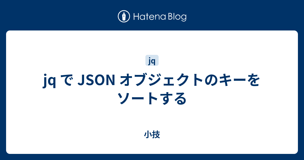 jq で JSON オブジェクトのキーをソートする - 小技