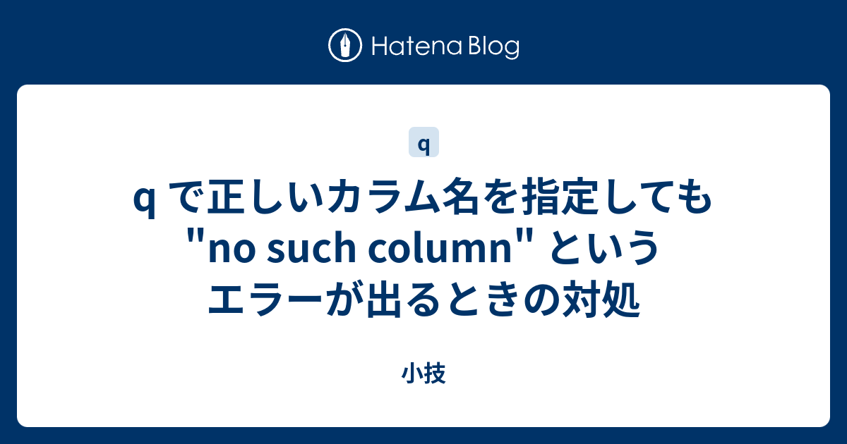 q で正しいカラム名を指定しても "no such column" というエラーが出るときの対処 - 小技