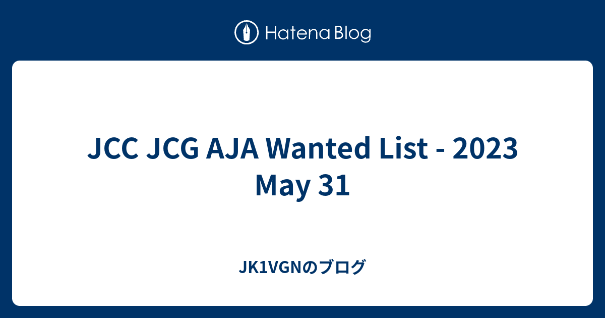 JCC JCG AJA Wanted List - 2023 May 31 - JK1VGNのブログ