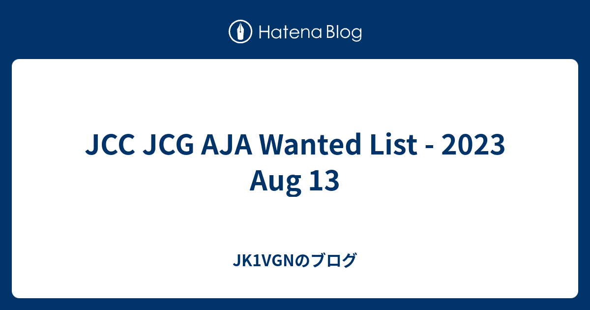 JCC JCG AJA Wanted List - 2023 Aug 13 - JK1VGNのブログ