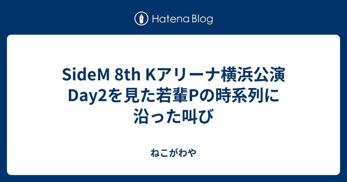 SideM 8th Kアリーナ横浜公演Day2を見た若輩Pの時系列に沿った叫び - ねこがわや