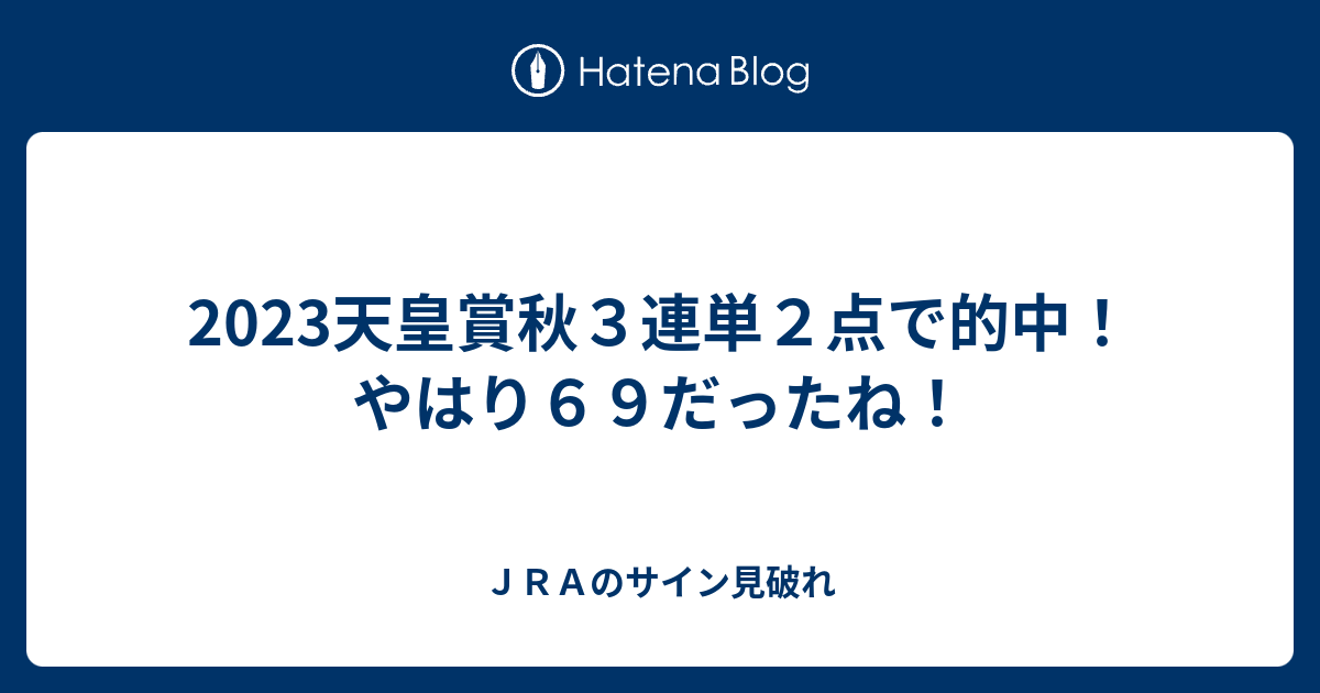 2023天皇賞秋3連単2点で的中！やはり69だったね！ - JRAのサイン見破れ