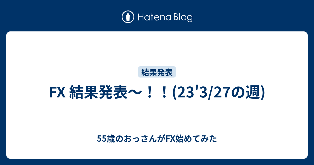 FX 結果発表～！！(23'3/27の週) - 55歳のおっさんがFX始めてみた