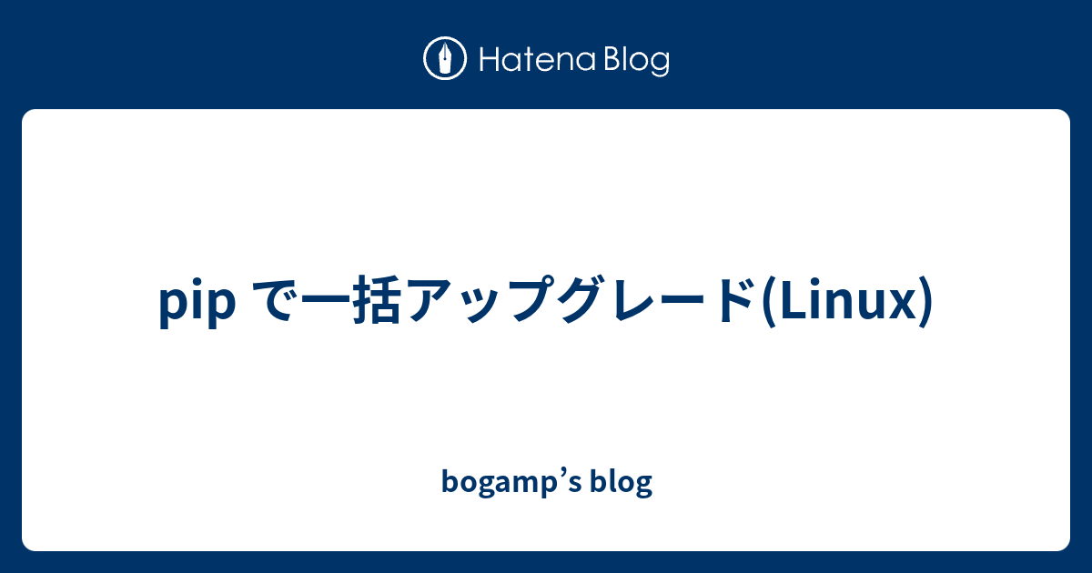 pip で一括アップグレード(Linux) - bogamp’s blog