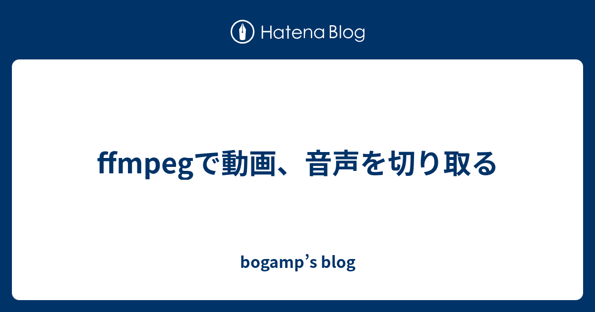 ffmpegで動画、音声を切り取る - bogamp’s blog
