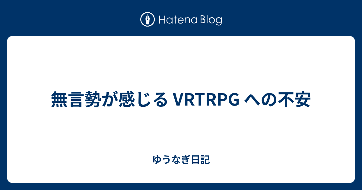無言勢が感じる VRTRPG への不安 - ゆうなぎ日記
