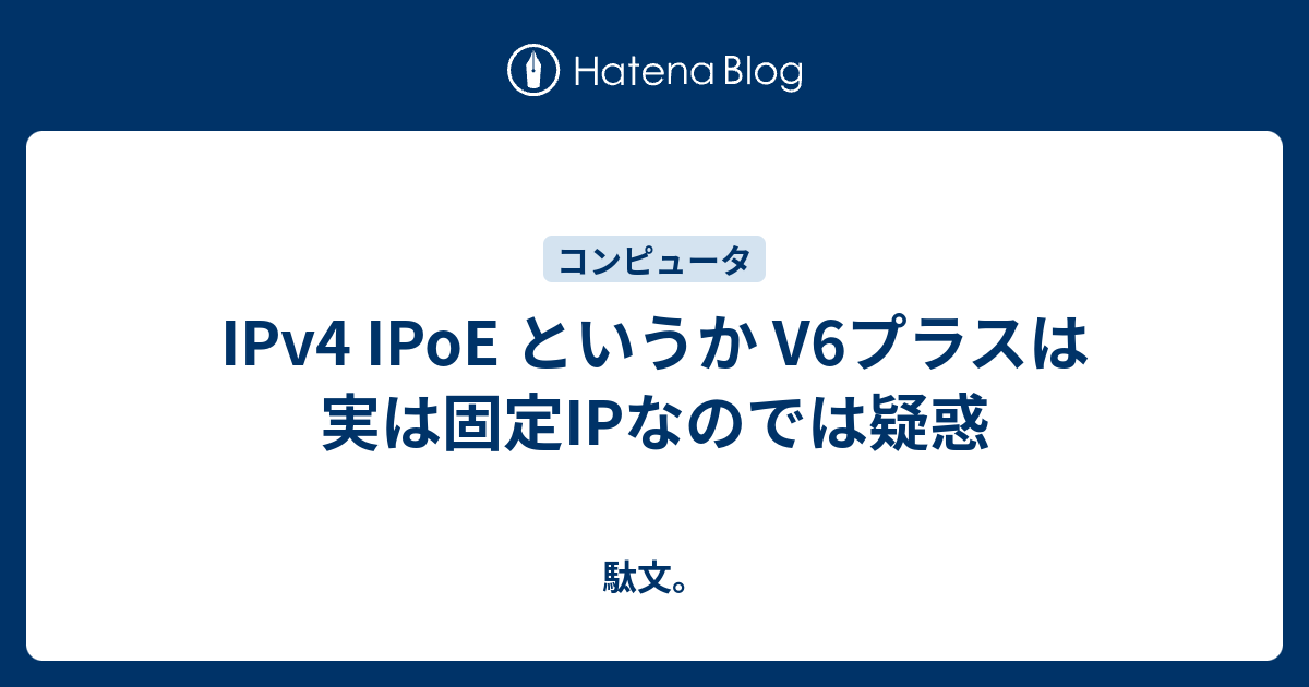 IPv4 IPoE というか V6プラスは実は固定IPなのでは疑惑 - 駄文。