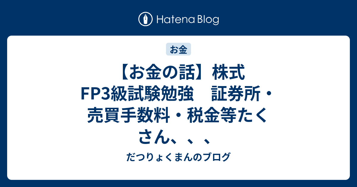 【お金の話】株式 FP3級試験勉強 証券所・売買手数料・税金等たくさん、、、 - だつりょくまんのブログ