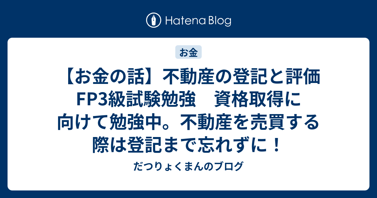【お金の話】不動産の登記と評価 FP3級試験勉強 資格取得に向けて勉強中。不動産を売買する際は登記まで忘れずに！ - だつりょくまんのブログ