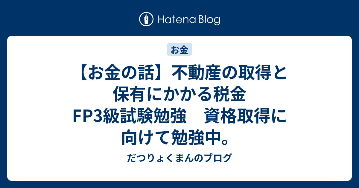 【お金の話】不動産の取得と保有にかかる税金 FP3級試験勉強 資格取得に向けて勉強中。 - だつりょくまんのブログ