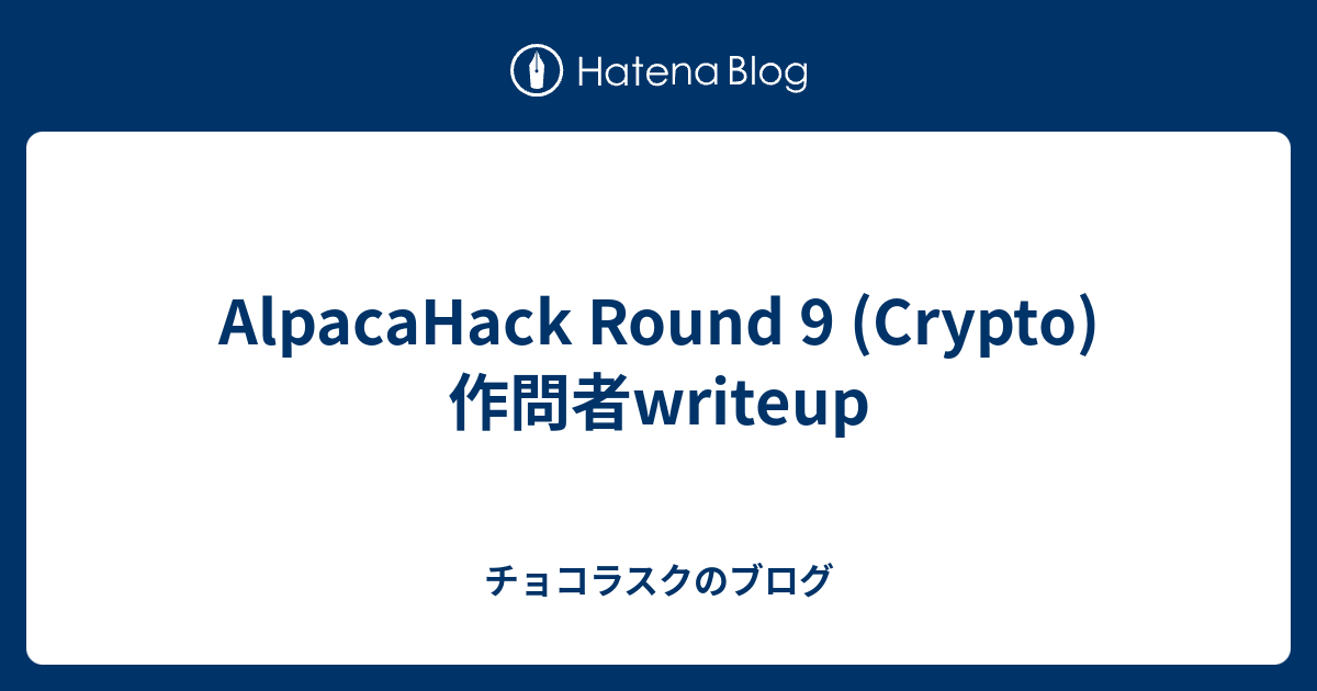 AlpacaHack Round 9 (Crypto) 作問者writeup - チョコラスクのブログ