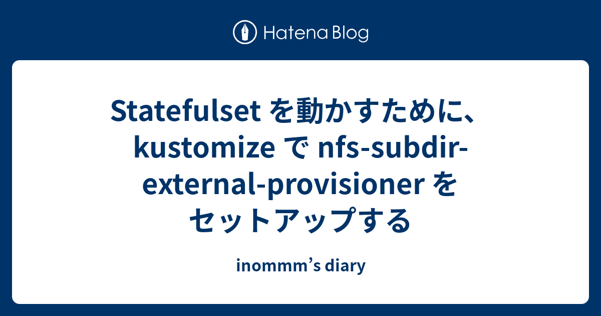 Statefulset を動かすために、kustomize で nfs-subdir-external-provisioner をセットアップする - inommm’s diary