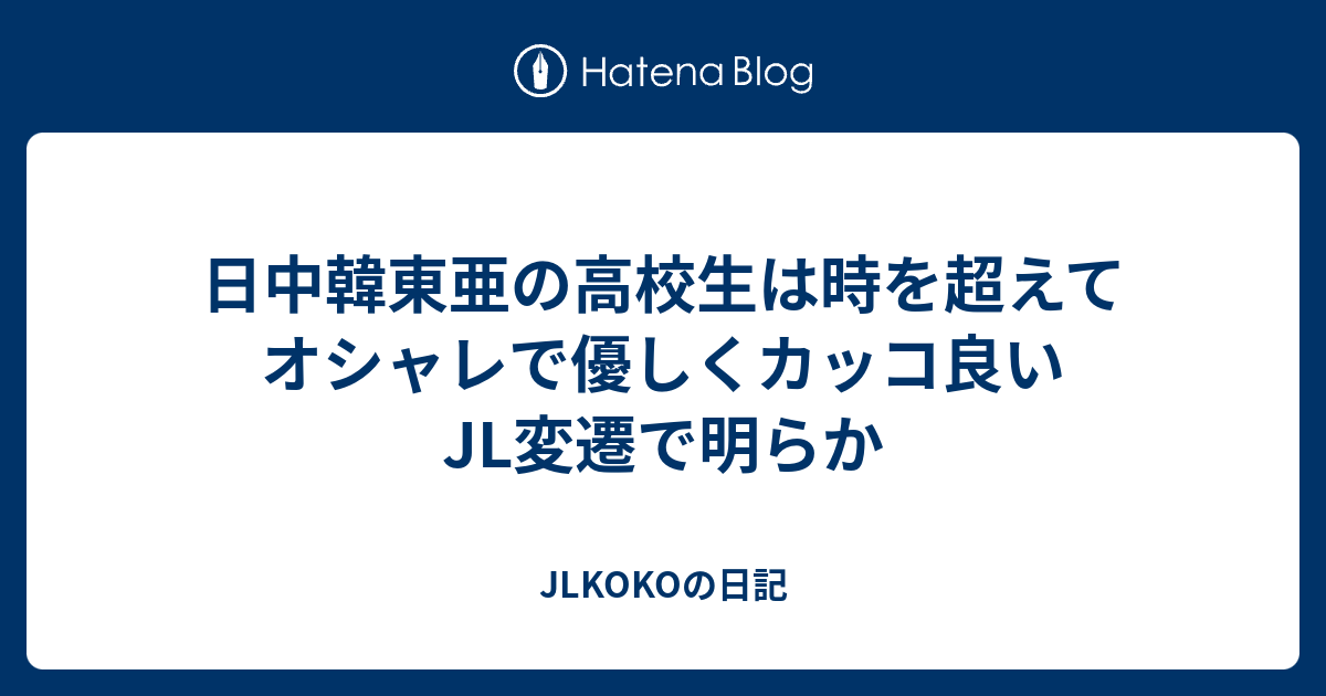 日中韓東亜の高校生は時を超えてオシャレで優しくカッコ良い JL変遷で明らか - JLKOKOの日記