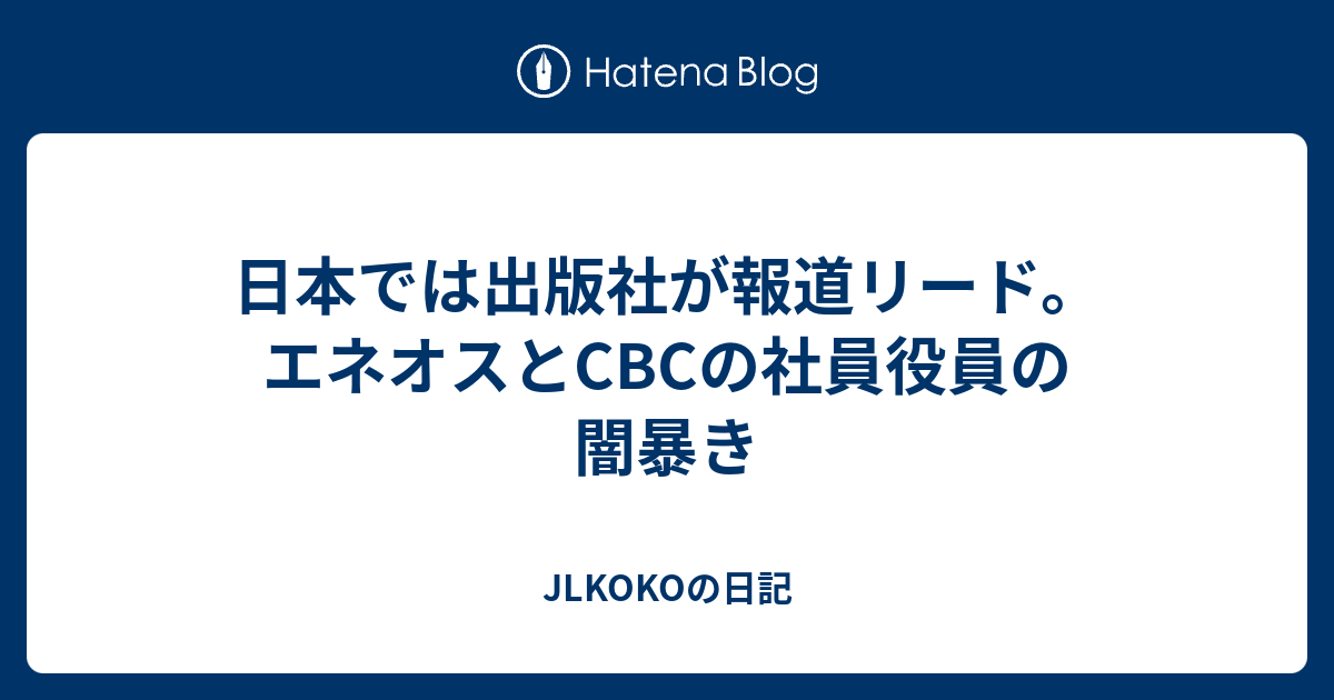 日本では出版社が報道リード。エネオスとCBCの社員役員の闇暴き - JLKOKOの日記