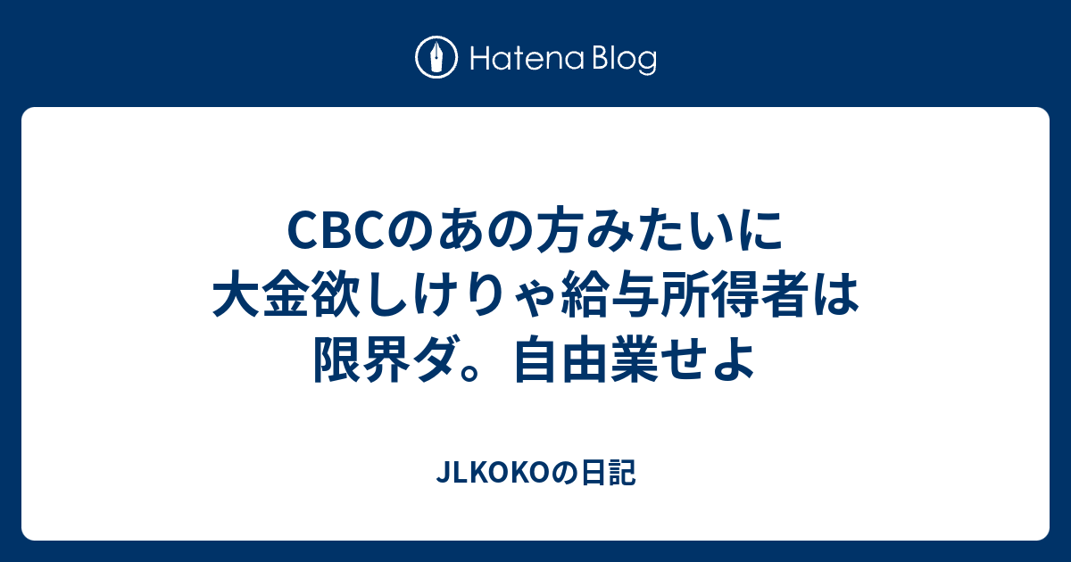 CBCのあの方みたいに大金欲しけりゃ給与所得者は限界ダ。自由業せよ - JLKOKOの日記