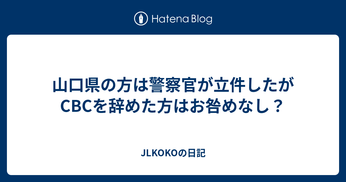 山口県の方は警察官が立件したがCBCを辞めた方はお咎めなし？ - JLKOKOの日記