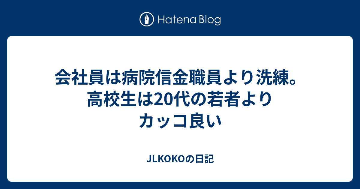 会社員は病院信金職員より洗練。高校生は20代の若者よりカッコ良い - JLKOKOの日記