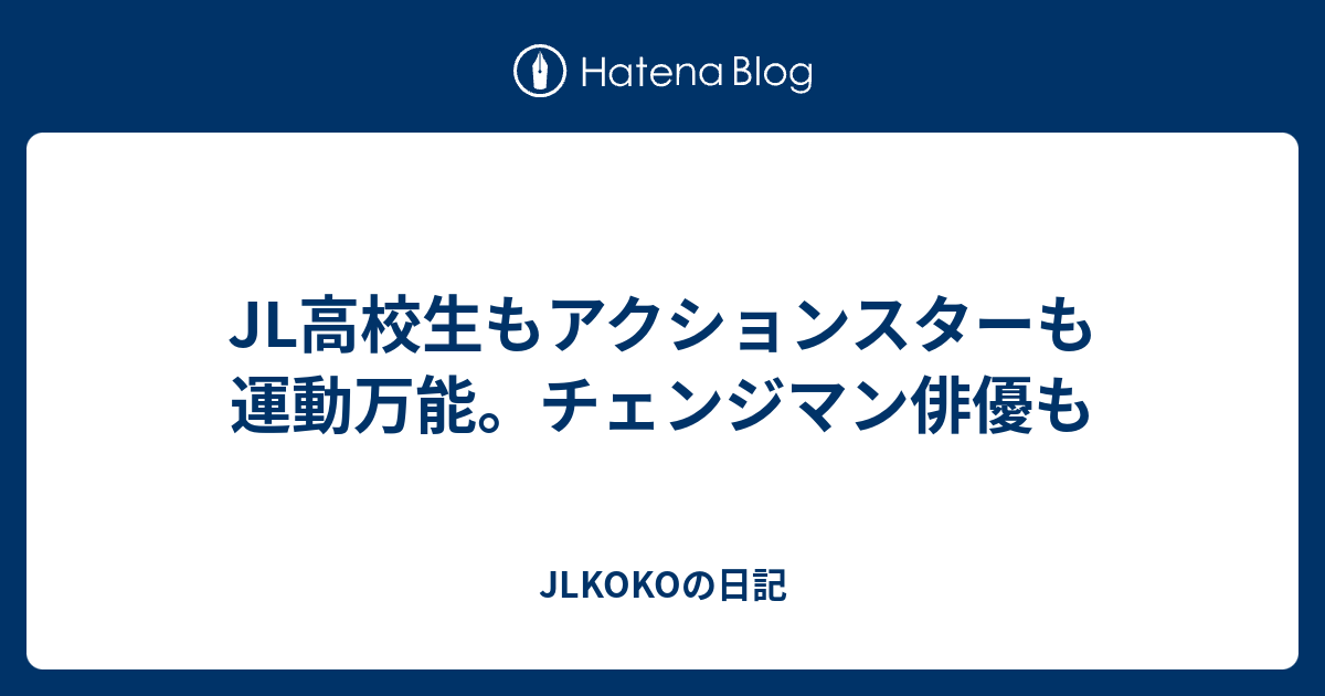 JL高校生もアクションスターも運動万能。チェンジマン俳優も - JLKOKOの日記