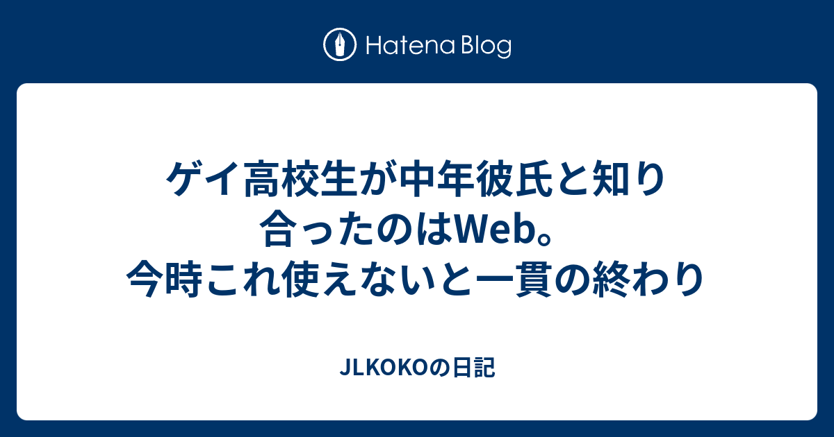 ゲイ高校生が中年彼氏と知り合ったのはWeb。今時これ使えないと一貫の終わり - JLKOKOの日記