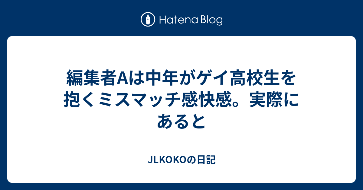 編集者Aは中年がゲイ高校生を抱くミスマッチ感快感。実際にあると - JLKOKOの日記