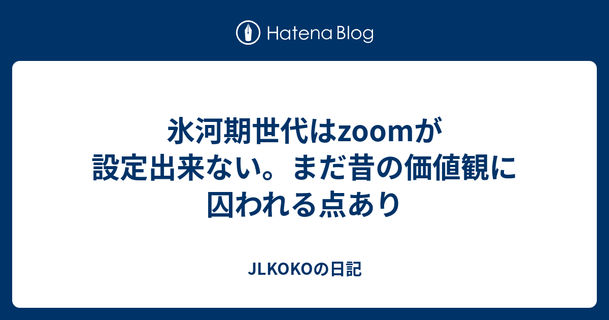 氷河期世代はzoomが設定出来ない。まだ昔の価値観に囚われる点あり - JLKOKOの日記