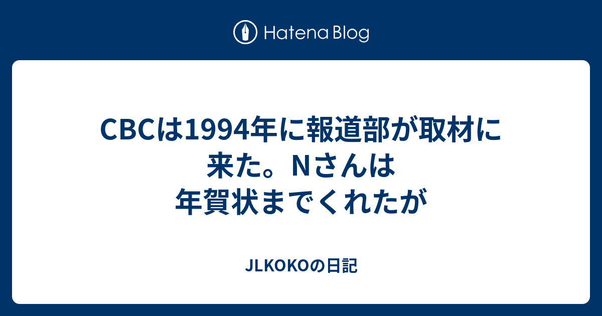 CBCは1994年に報道部が取材に来た。Nさんは年賀状までくれたが - JLKOKOの日記