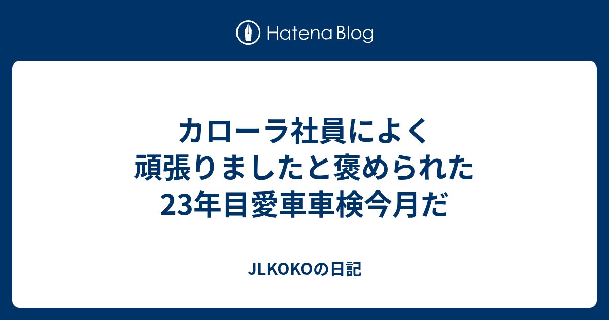 カローラ社員によく頑張りましたと褒められた23年目愛車車検今月だ - JLKOKOの日記
