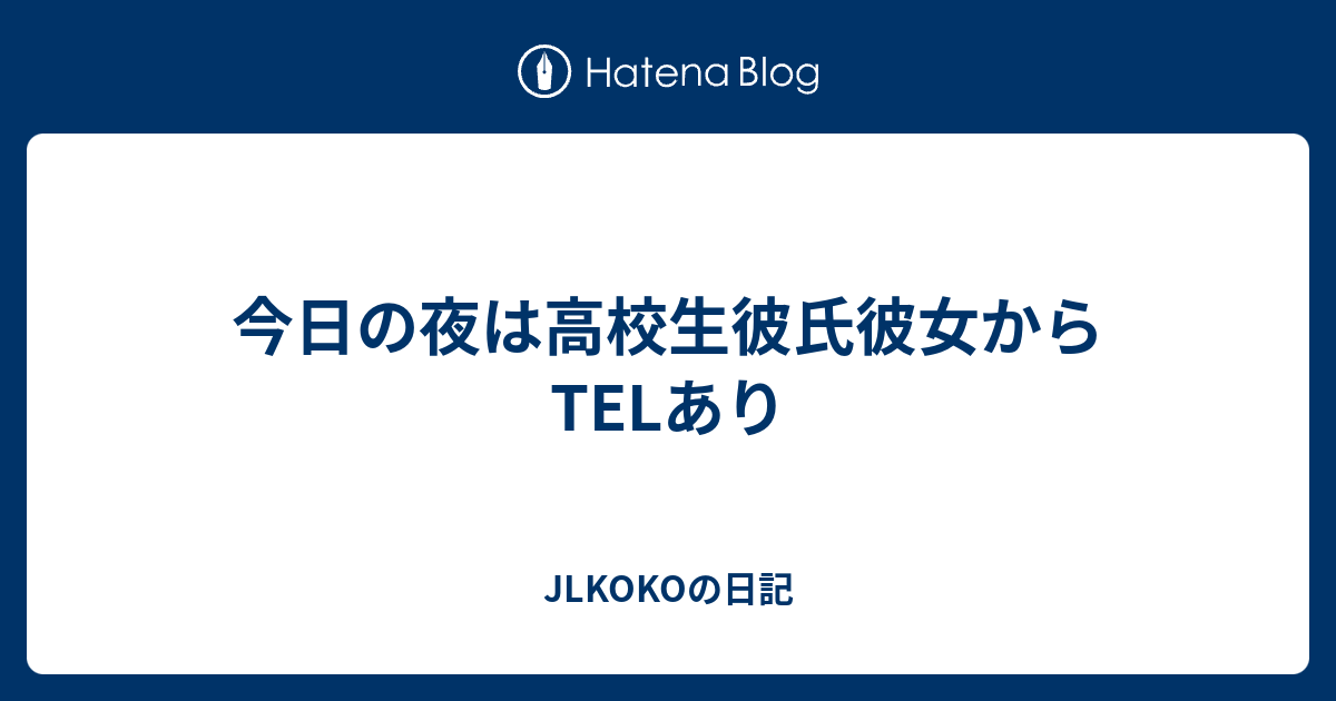 今日の夜は高校生彼氏彼女からTELあり - JLKOKOの日記
